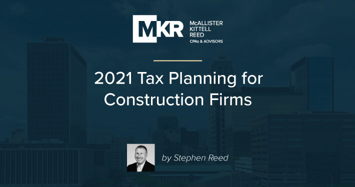 2021 Tax Planning for Construction Firms - MKR CPAs & Advisors